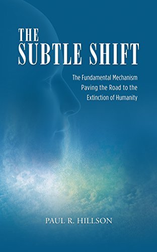 THE SUBTLE SHIFT: The Fundamental Mechanism Paving the Road to the Extinction of Humanity by ...