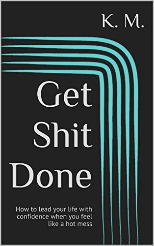 Get Shit Done: How to lead your life with confidence when you feel like ...