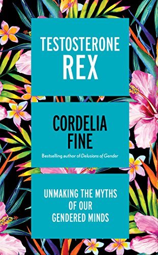 Testosterone Rex: Unmaking the Myths of Our Gendered Minds by Cordelia ...