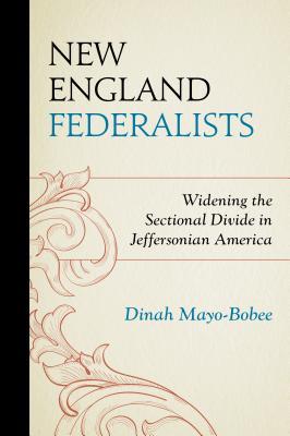 New England Federalists: Widening the Sectional Divide in Jeffersonian ...