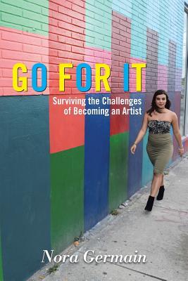 Go for It: Surviving the Challenges of Becoming an Artist by Nora Germain | Goodreads