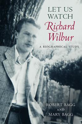 Let Us Watch Richard Wilbur: A Biographical Study by Robert Bagg ...