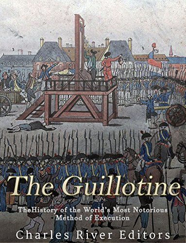 The Guillotine: The History of the World’s Most Notorious Method of ...