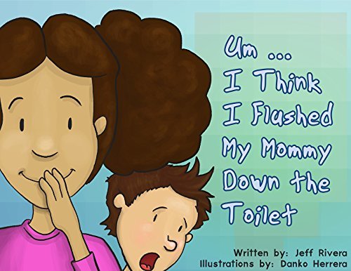 Um ... I Think I Flushed Mommy Down the Toilet by Jeff Rivera | Goodreads