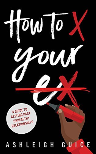 How to X Your Ex: A Guide to Getting Past Unhealthy Relationships by ...