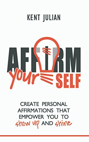 Affirm Yourself: Create Personal Affirmations That Empower You to Show Up and Shine by Kent ...
