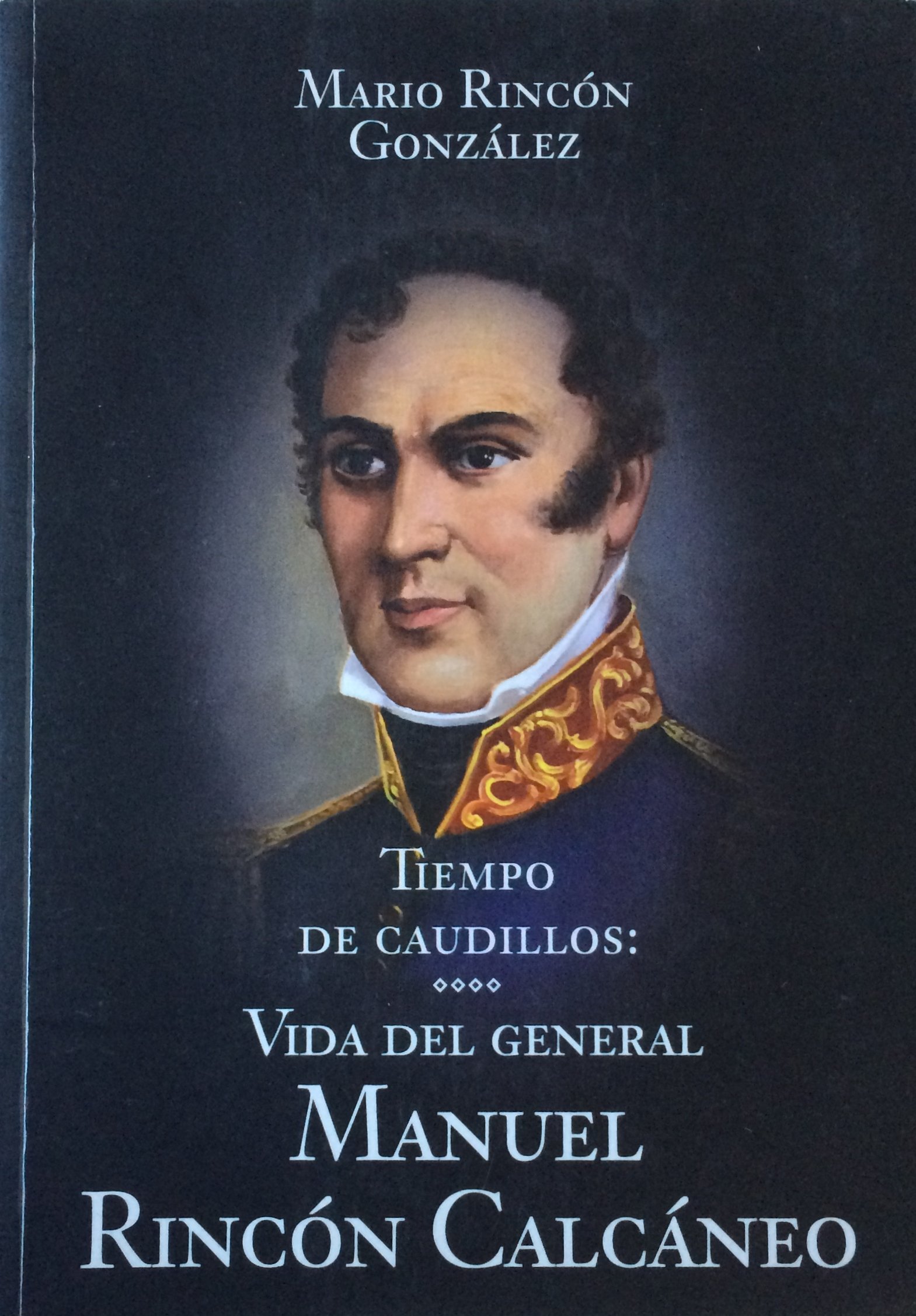 Tiempo de caudillos: Vida del General Manuel Rincón Calcáneo by Mario ...
