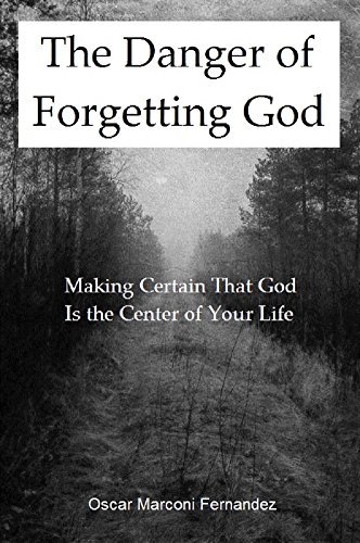 The Danger of Forgetting God: Making Certain That God Is the Center of ...