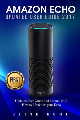 Amazon Echo: Updated User Guide and Manual 2017 How to Maximize your Echo by Jesse Hunt | Goodreads