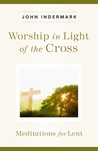 Worship in Light of hte Cross: Meditations for Lent by John Indermark ...