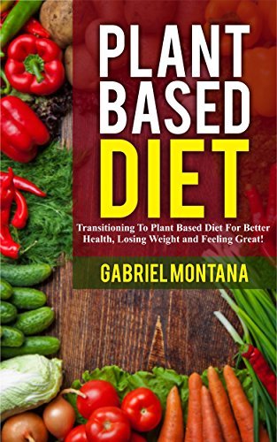 Plant Based Diet: Transitioning to a Plant Based Diet for Better Health ...
