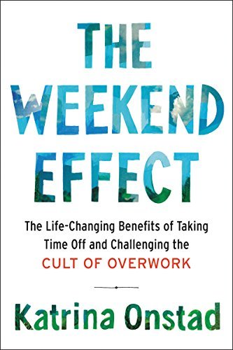 The Weekend Effect: The Life Changing Benefits of Taking Time Off and ...