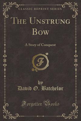 The Unstrung Bow: A Story of Conquest by David O Batchelor | Goodreads