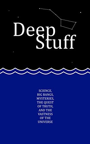 Deep Stuff: Science, Big Bangs, Mysteries, the Quest of Truth, and the ...