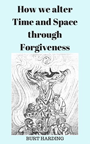 FORGIVENESS - How we alter Time and Space through Forgiveness by Burt ...