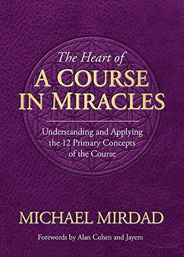 The Heart of A Course in Miracles: A Guide to Understanding and ...