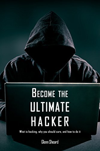 Become the Ultimate Hacker: What is hacking, why you should care, and ...