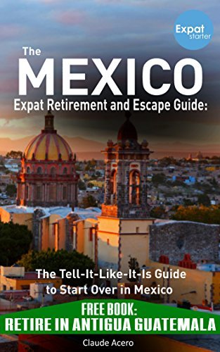 THE MEXICO EXPAT RETIREMENT AND ESCAPE GUIDE: The Tell It Like It Is ...