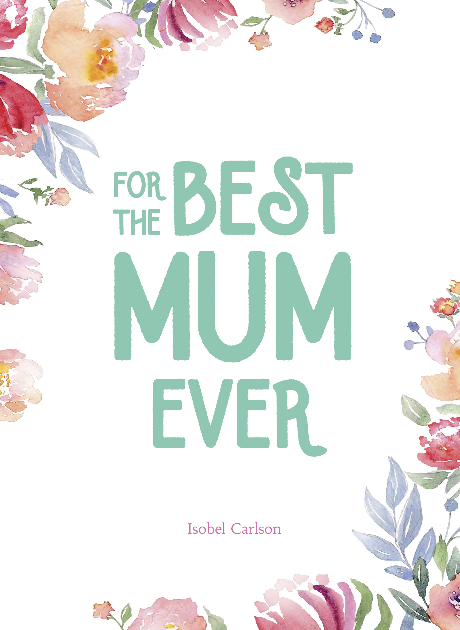 For the Best Mum Ever by Isobel Carlson | Goodreads