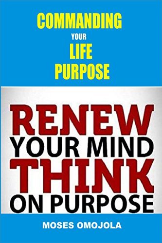 Commanding Your Life Purpose: Renew your Mind, Think on Purpose by Moses Omojola | Goodreads