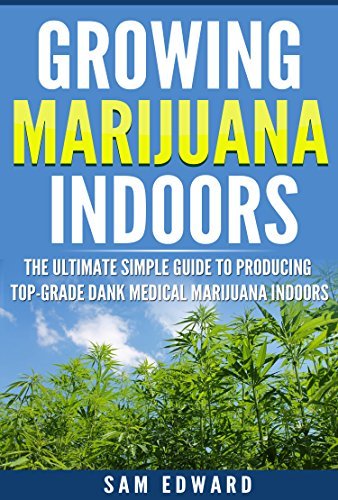 Marijuana: Growing Marijuana Indoors: The Ultimate Simple Guide To Producing Top-Grade Dank ...