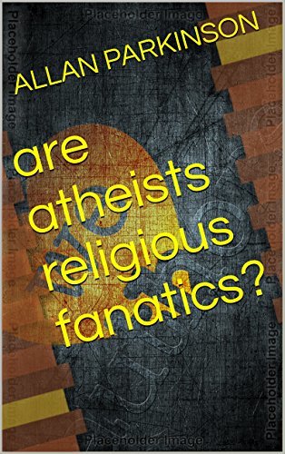 Are Atheists Religious Fanatics by Allan Parkinson | Goodreads