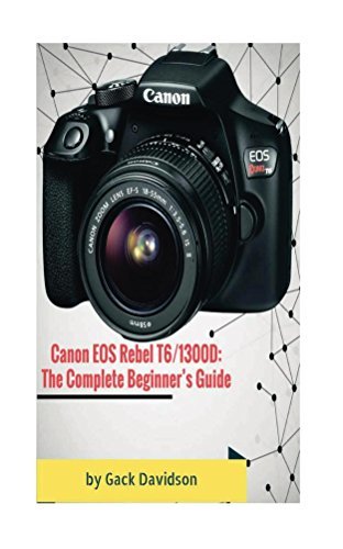 Canon Eos Rebel T6 1300d: The Complete Beginner's Guide by Gack Davidson | Goodreads