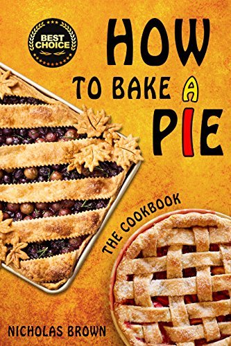 How to Bake a Pie: 37 Delicious Pie Recipes: Baking, Home Cooking, Pie ...