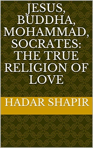 Jesus, Buddha, Mohammad, Socrates: The True Religion of Love by Hadar ...