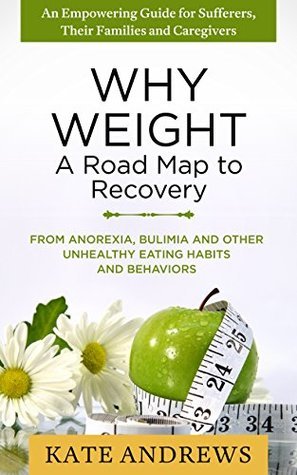 Why Weight - A Road Map to Recovery: From Anorexia, Bulimia and Other ...