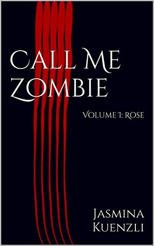 Call Me Zombie: Volume I: Rose by Jasmina Kuenzli | Goodreads