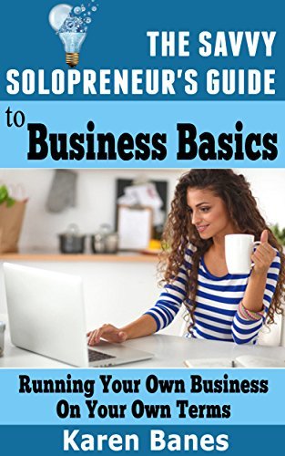 The Savvy Solopreneur’s Guide To Business Basics: Running your own business on your own terms by ...