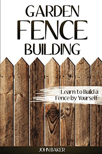 Garden Fence Building: Learn to Build a Fence by Yourself by John Baker ...