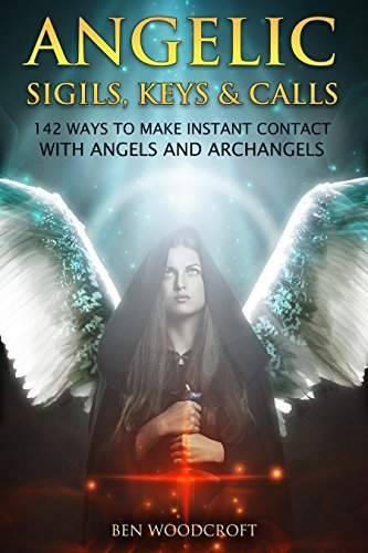 Angelic Sigils, Keys and Calls: 142 Ways to Make Instant Contact with ...