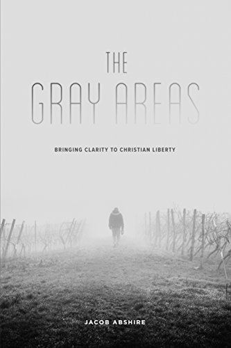 The Gray Areas: Bringing Clarity to Christian Liberty by Jacob Abshire ...