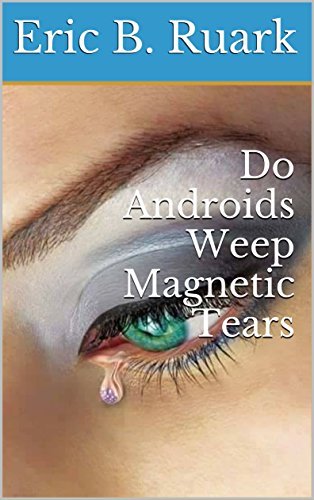 Do Androids Weep Magnetic Tears by Eric B. Ruark | Goodreads