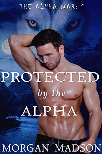 Protected by the Alpha (The Alpha War, #1) by Morgan Madson | Goodreads