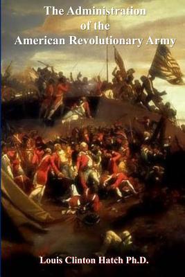 The Administration of the American Revolutionary Army by Louis Clinton ...
