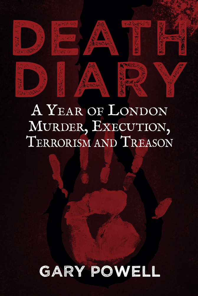 Death Diary: A Year of London Murder, Execution, Terrorism and Treason ...