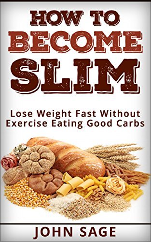 How to Become Slim: Lose Weight Fast Without Exercise Eating Good Carbs ...