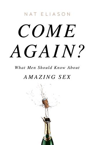 Come Again?: What Men Should Know About Amazing Sex by Nathaniel Eliason | Goodreads