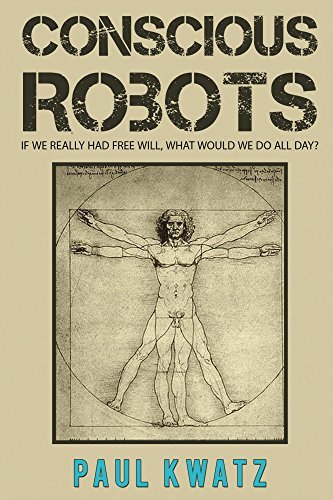 Conscious Robots: If We Really Had Free Will, What Would We Do All Day ...