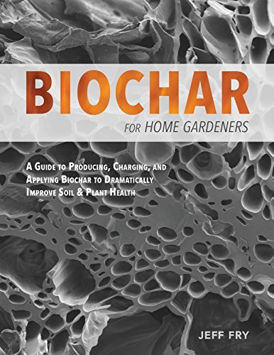 Biochar for Home Gardeners: A Guide to Producing, Charging, and ...