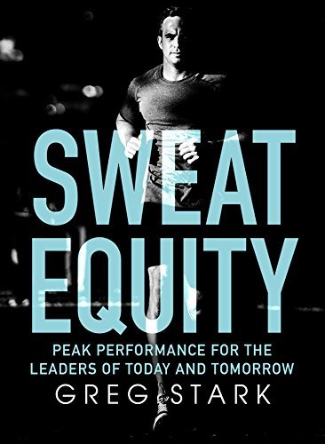 Sweat Equity: Peak Performance for the Leaders of Today and Tomorrow by ...