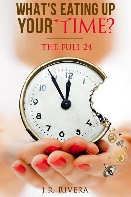 What's eating up your time?: The Full 24 by J.r. Rivera | Goodreads
