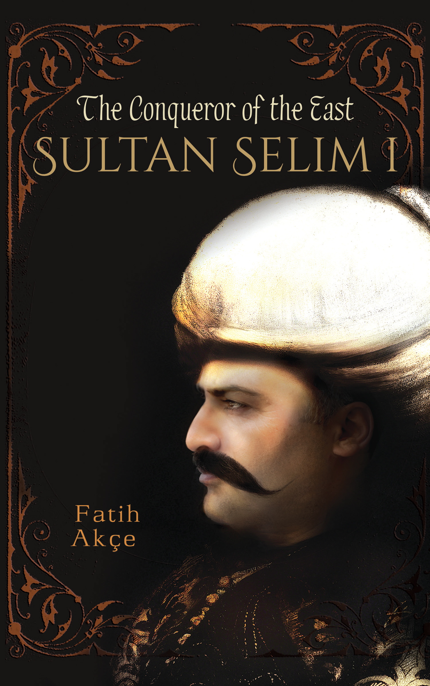 Sultan Selim I: The Conqueror of the East by Fatih Akçe | Goodreads