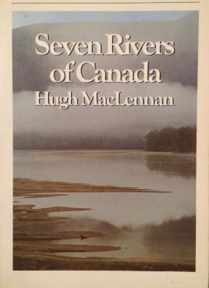 Seven Rivers of Canada by Hugh MacLennan | Goodreads
