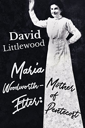 Maria Woodworth-Etter: The Mother of Pentecost by David Littlewood ...