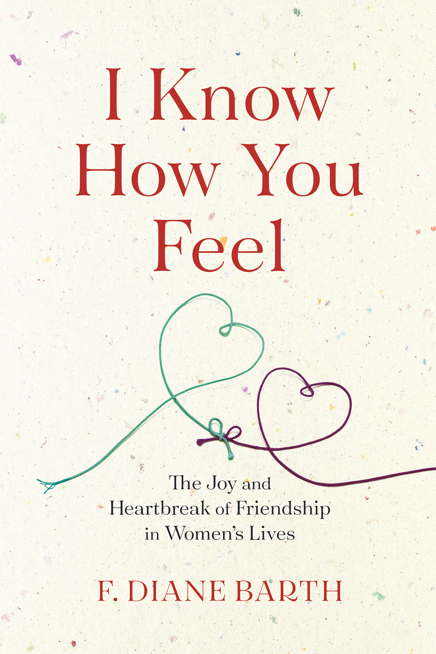 I Know How You Feel: The Joy and Heartbreak of Friendship in Women's ...