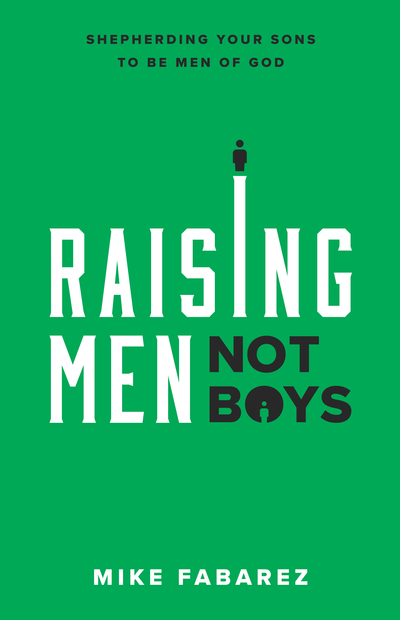 Raising Men, Not Boys: Shepherding Your Sons to be Men of God by Mike ...